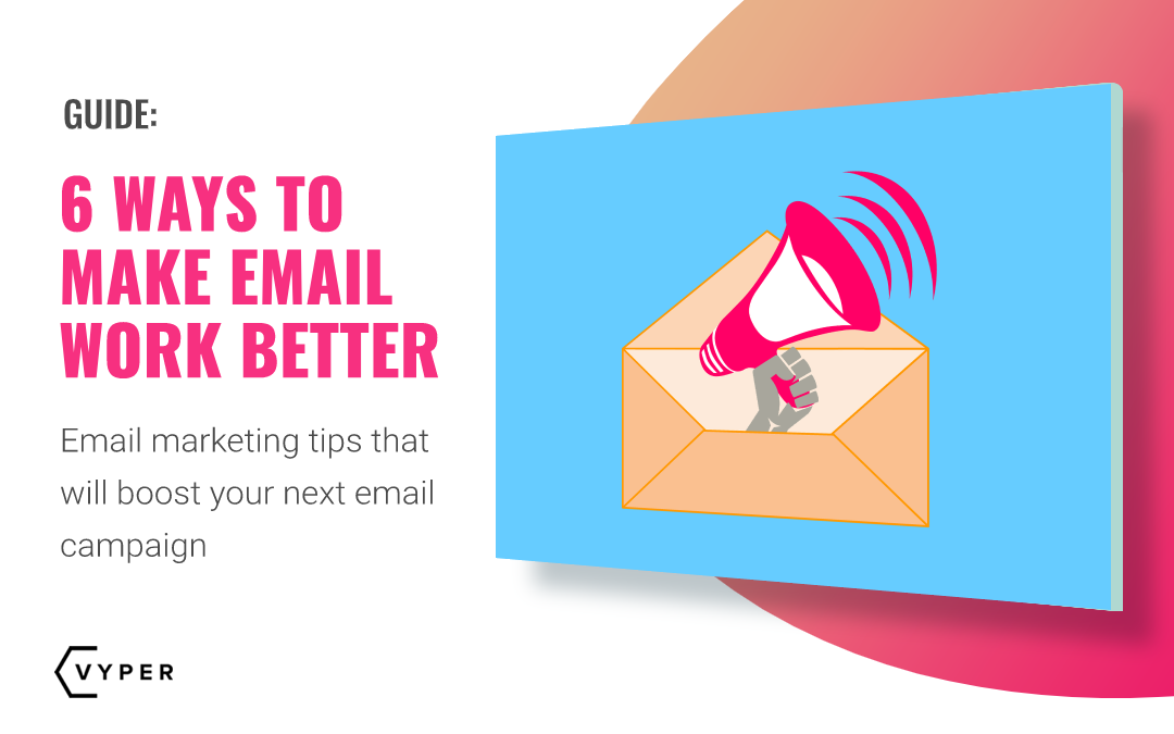 Email Marketing Tips 6 Ways To Make Email Work Better For You VYPER 